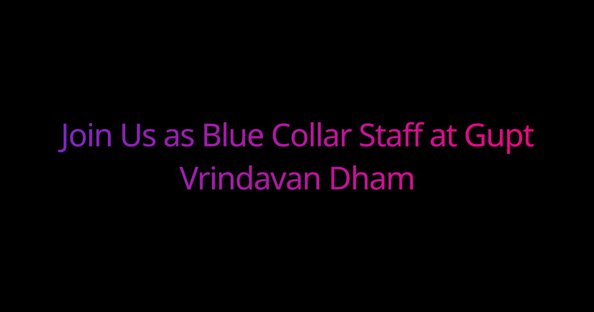 Join Us as Blue Collar Staff at Gupt Vrindavan Dham
