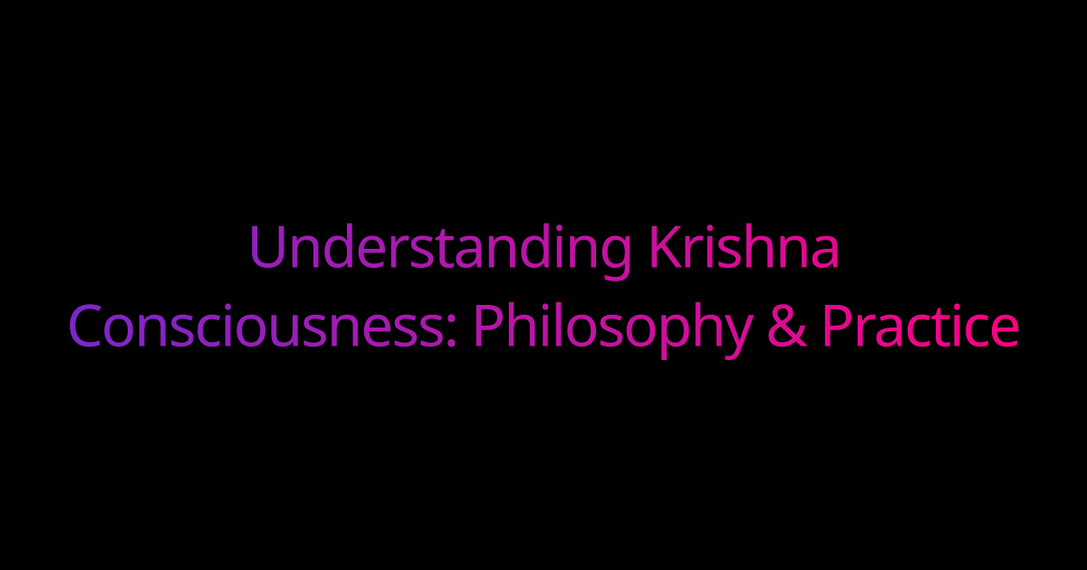 Understanding Krishna Consciousness: Philosophy & Practice